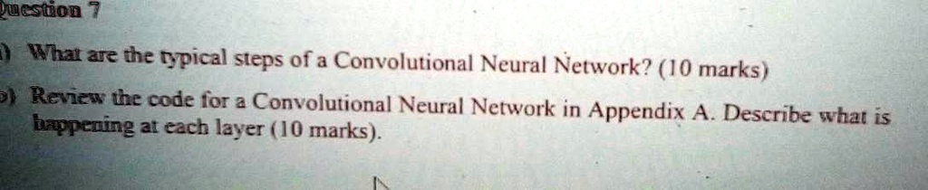 Question 7 1) What are the typical steps of a Convolutional Neural Network? (10 marks) 5) Review ...