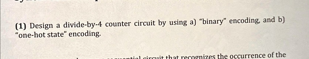 SOLVED: (1) Design a divide-by-4 counter circuit by using a) "binary" encoding, and b) "one-hot ...