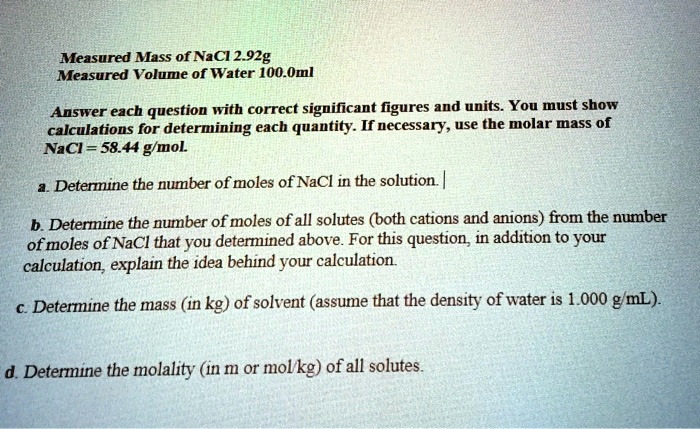 SOLVED: Measured Mass of NaCl: 2.92g Measured Volume of Water: 100.0ml Answer each question with ...