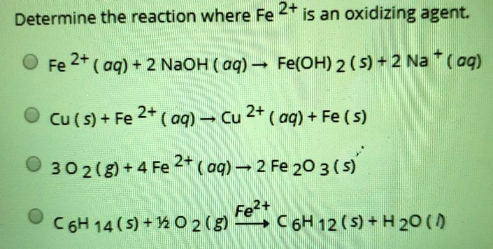 SOLVED: Determine the reaction where Fe 2+ is a oxidizing agent Fe 2+ ( aq) + 2 NaOH ( oq) Fe(OH ...