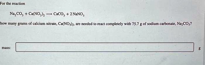 For the reaction Na2CO3 + Ca(NO3)2 → CaCO3 + 2NaNO3 how many...