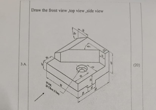 Draw the front view, top view, side view 3.A. (20)