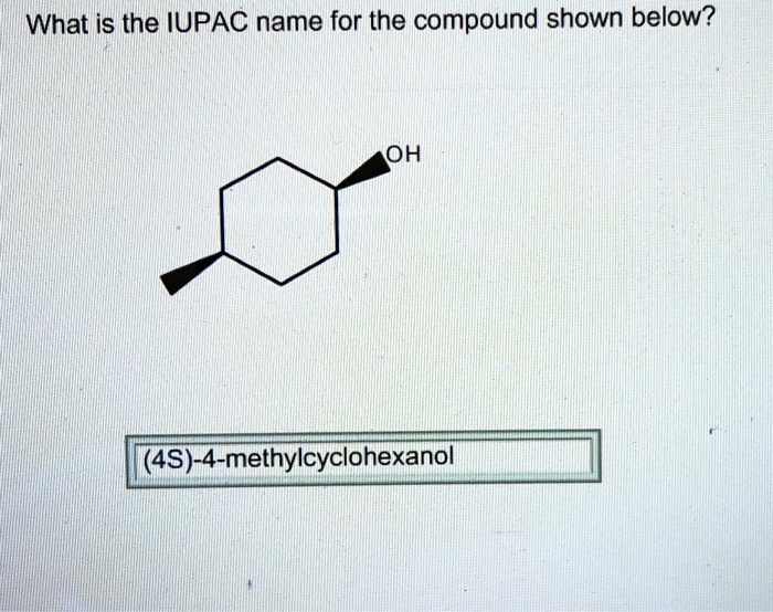 SOLVED: What is the IUPAC name for the compound shown below? OH (4S)-4-methylcyclohexanol