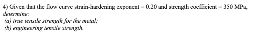SOLVED: 4) Given that the flow curve strain-hardening exponent = 0.20 ...