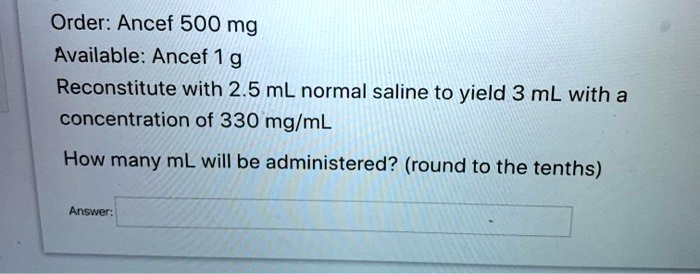 Order: Ancef 500 mg Available: Ancef 1 g Reconstitute with 2.5 mL ...