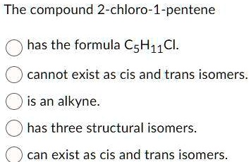 The compound 2-chloro-1-pentene has the formula C5H11Cl. cannot exist ...