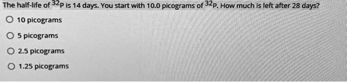SOLVED: The half-life of 32P is 14 days. You start with 10.0 picograms ...