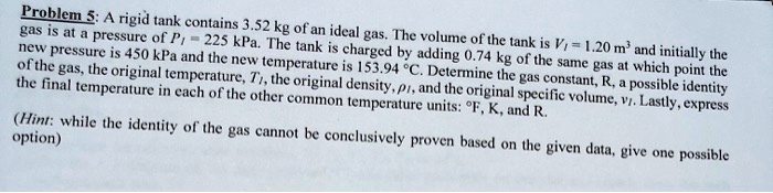 SOLVED: Problem 1: A rigid tank contains gas at a pressure of P kg of an ideal gas, which is 225 ...