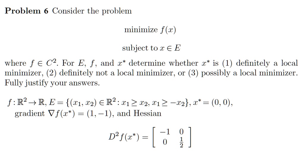 SOLVED: Problem 6: Consider the problem minimize f(x) subject to x âˆˆ E where f âˆˆ C2. For E ...