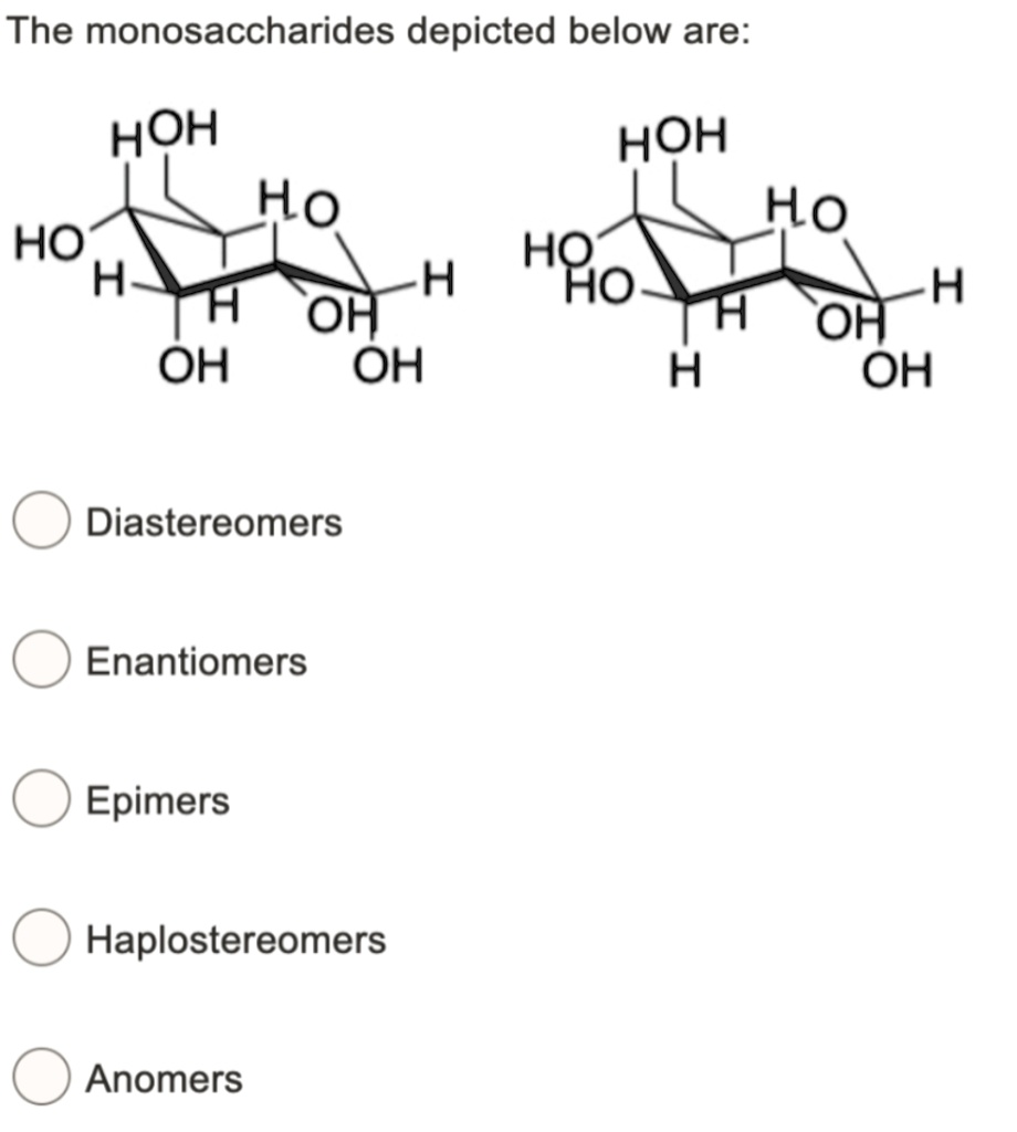 SOLVED: The monosaccharides depicted below are: HOH HO HO H- H H OH OH HO HOH HO HO HO H H OH H ...
