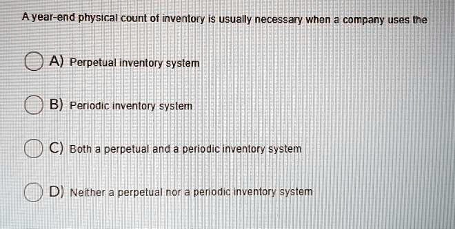A year-end physical count of inventory is usually necessary when a ...