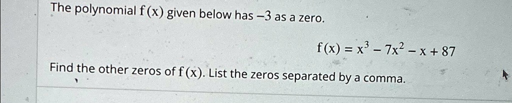 The polynomial f(x) given below has -3 as a zero. f(x) = x^3 - 7x^2 - x + 87 Find the other ...