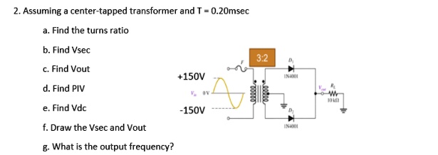 2. Assuming a center-tapped transformer and T = 0.20msec a. Find the ...