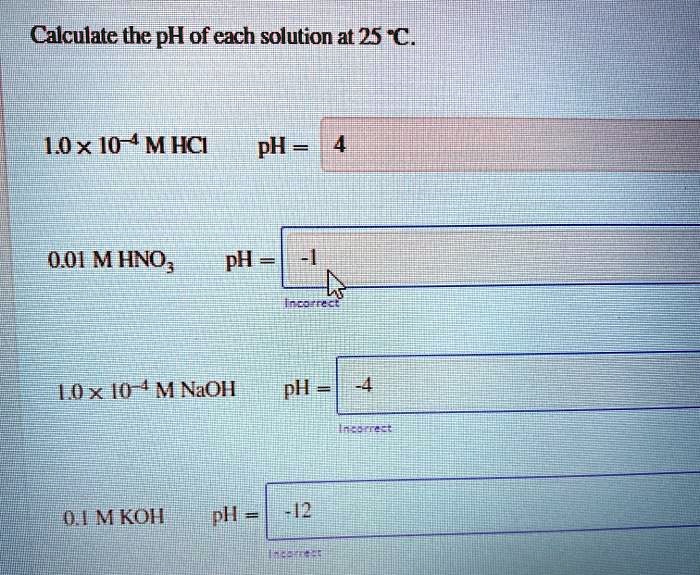 SOLVED: Calculate the pH of each solution at 25Â°C H0 = 10^4 M HCl pH = 0.01 M HNO3 X M NaOH ...
