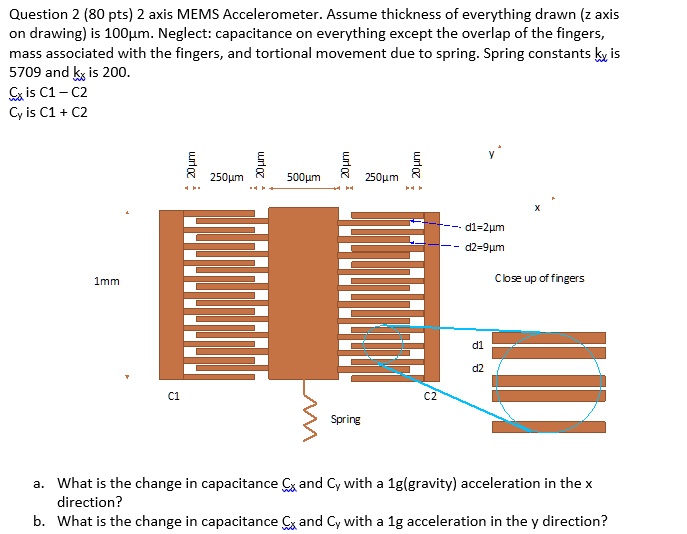 SOLVED: Question 2 (80 pts) - 2-axis MEMS Accelerometer. Assume the thickness of everything ...