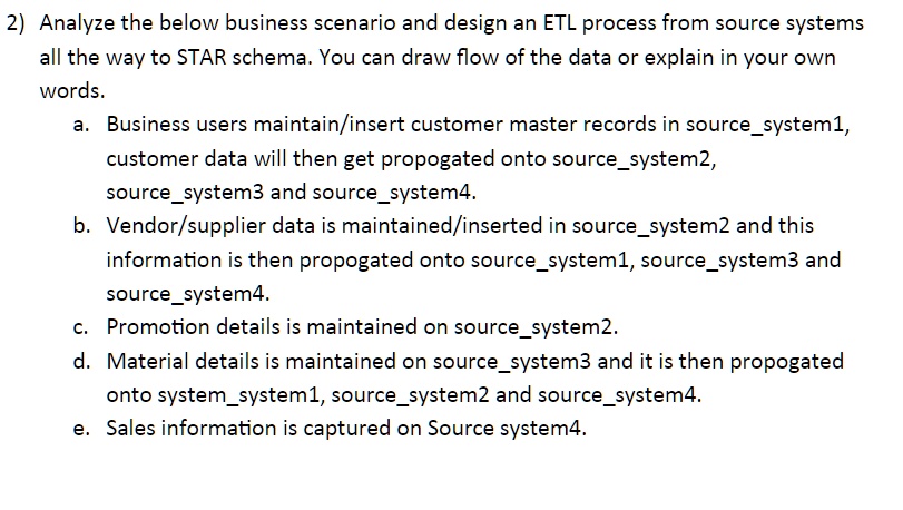 SOLVED: Design an ETL process from source systems all the way to STAR schema. 2) Analyze the ...
