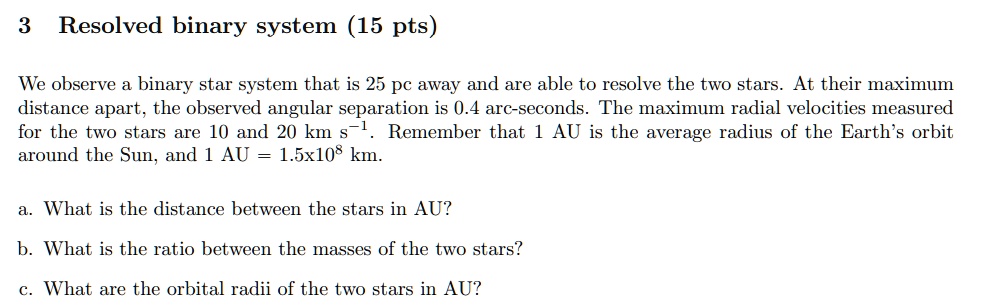 SOLVED: 3 Resolved binary system (15 pts) We observe a binary star system that is 25 pc away and ...