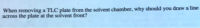 When removing a TLC plate from the solvent chamber, why should you draw ...