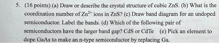 5. (16 points) (a) Draw or describe the crystal structure of cubic ZnS ...