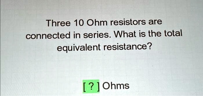 SOLVED: Three 10 Ohm resistors are connected in series.What is the ...
