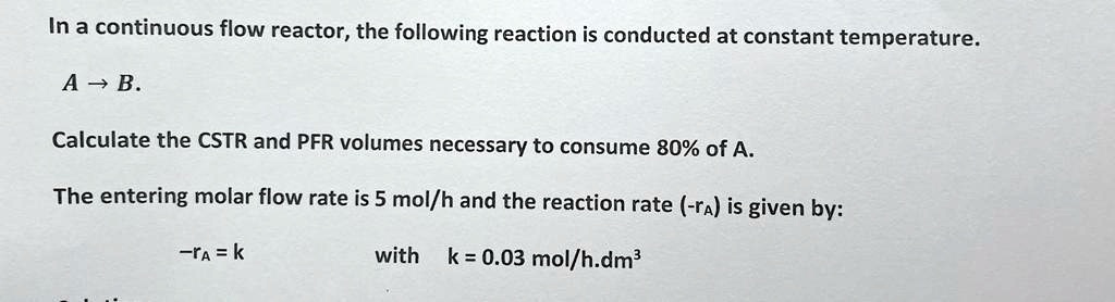 In a continuous flow reactor, the following reaction is conducted at constant temperature. A →B ...