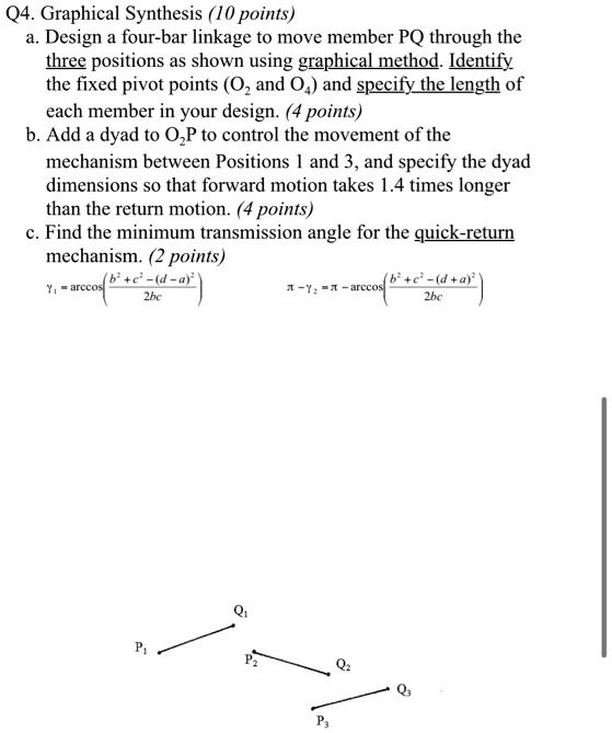 SOLVED: Q4. Graphical Synthesis 10 points a. Design a four-bar linkage to move member PQ through ...