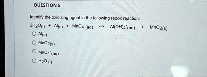 SOLVED: QUESTION 5: Identify the oxidizing agent in the following redox reaction: 2H2O(l) + Al(s ...