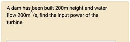 A dam has been built 200m height and water flow 200m /s,find the input ...