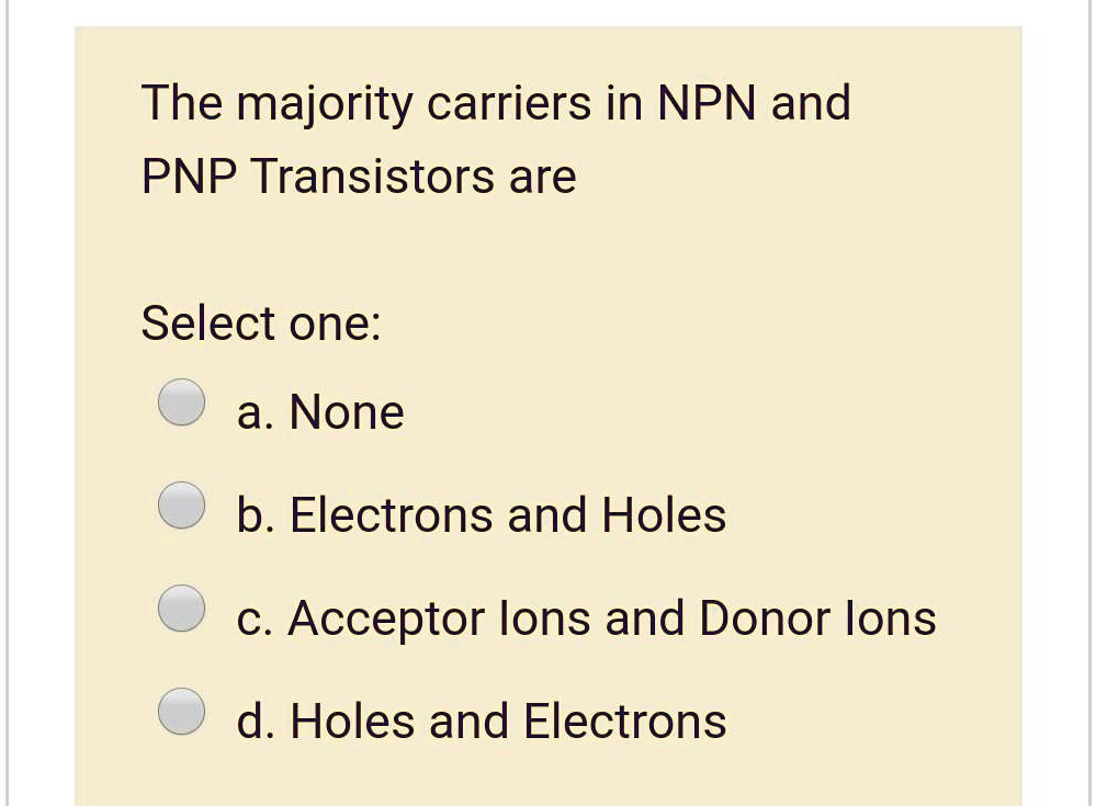 Solved The Majority Carriers In Npn And Pnp Transistors Are Select One A None B Electrons And
