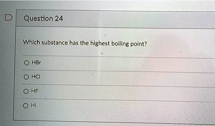 SOLVED: Question 24 Which substance has the highest boiling point? HBr HCI HF HI