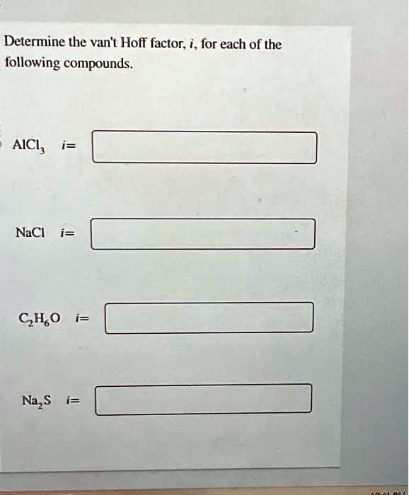 Determine the van't Hoff factor, i, for each of the following compounds. AlCl3 i= NaCl i= C2H6O ...