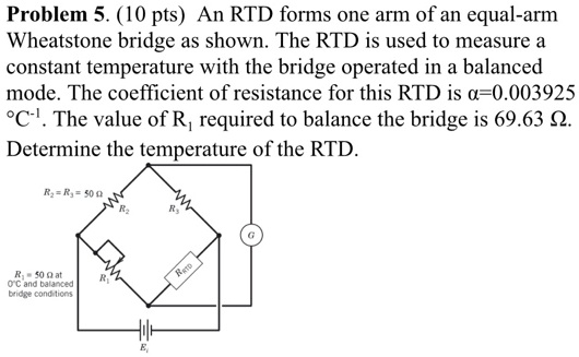 SOLVED: Problem 5. (10 pts) An RTD forms one arm of an equal-arm Wheatstone bridge as shown. The ...