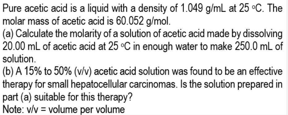 Pure acetic acid is a liquid with a density of 1.049 g/mL at 25 Â°C ...