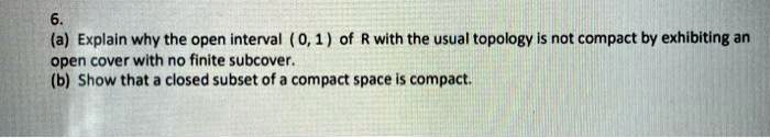(a) Explaln why the open interval ( 0,1 ) of R with the usual topology Is not compact by ...