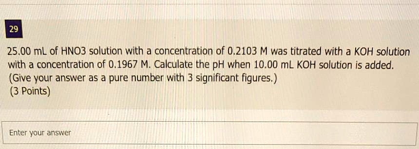 SOLVED: 29 25.00 mL of HNO3 solution with a concentration of 0.2103 M was titrated with a KOH ...