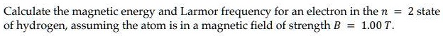SOLVED: Calculate the magnetic energy and Larmor frequency for an ...