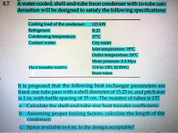 SOLVED: Shell-and-tube heat exchanger 8.7. A water-cooled shell-and-tube freon condenser with in ...