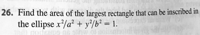 SOLVED: 26. Find the area of the largest rectangle that can be inscribed in the ellipse x?/a ...
