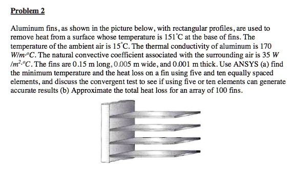 SOLVED: Is there any way you can show me how to create this using ANSYS? Problem 2 Aluminum fins ...