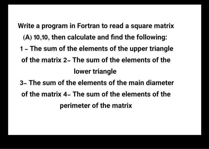 Solved Write A Program In Fortran To Read A Square Matrix A1010 Then Calculate And Find The