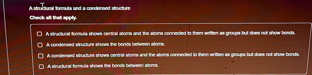 a structural formula and a condensed structure check all that apply a ...