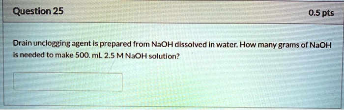 SOLVED: Question 25 0.5pts Drain unclogging agent is prepared from NaOH dissolved in water: How ...