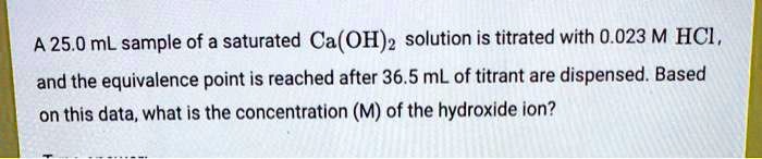 SOLVED: A 25.0 mL sample of a saturated Ca(OH)2 solution is titrated with 0.023 M HCL , and the ...