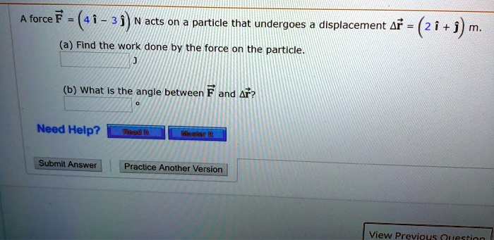 SOLVED: A force F (4i - 3j) N acts on a particle that undergoes displacement Î”r (2i + j). Find ...