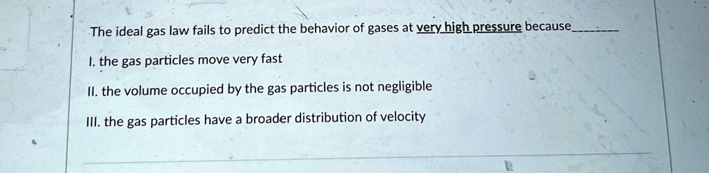 the ideal gas law fails to predict the behavior of gases at very high ...