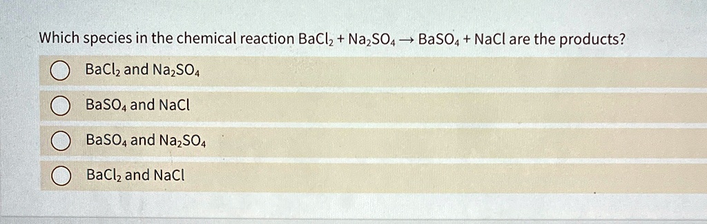 which species in the chemical reaction bacl2 na2so4 baso4 nacl are the ...