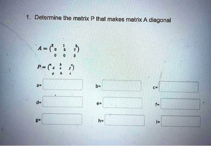 SOLVED: Determine the matrix P that makes matrix A diagonal A = P= (4