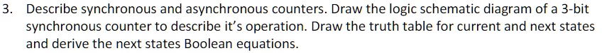 3. Describe synchronous and asynchronous counters. Draw the logic schematic diagram of a 3-bit ...