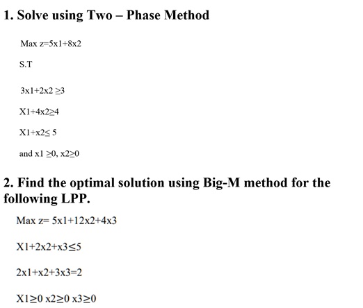 1. Solve using Two - Phase Method Max z=5x1+8x2 S.T 3x1+2x2 ?3 X1+4x2?4 X1+x2?5 and x1 ?0, x2?0 ...