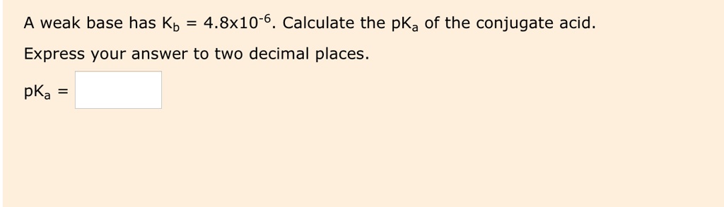 SOLVED: A weak base has Kb 4.8x10^-6. Calculate the pKa of the conjugate acid. Express your ...